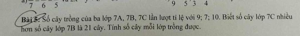 7 6 5 9 5 3 4 Bài 5. Số cây trồng của ba lớp 7A, 7B, 7C lần lượt tỉ lệ ...