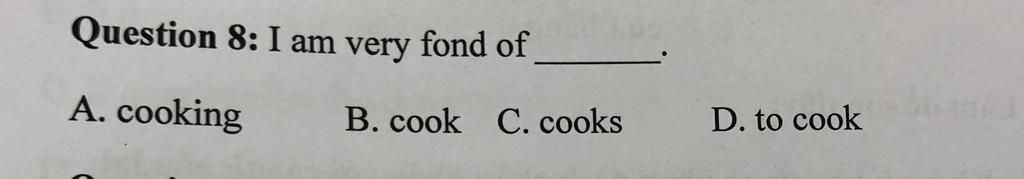 I am very fond of A.cooking B.cook C.cooks D.to cookQuestion 8: I am ...