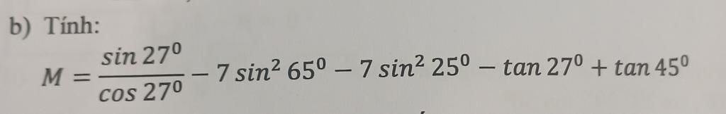 b) Tính: M= sin 27⁰ cos 27⁰ - 7 sin² 65⁰ - 7 sin² 250 - tan 27⁰ + tan 45⁰