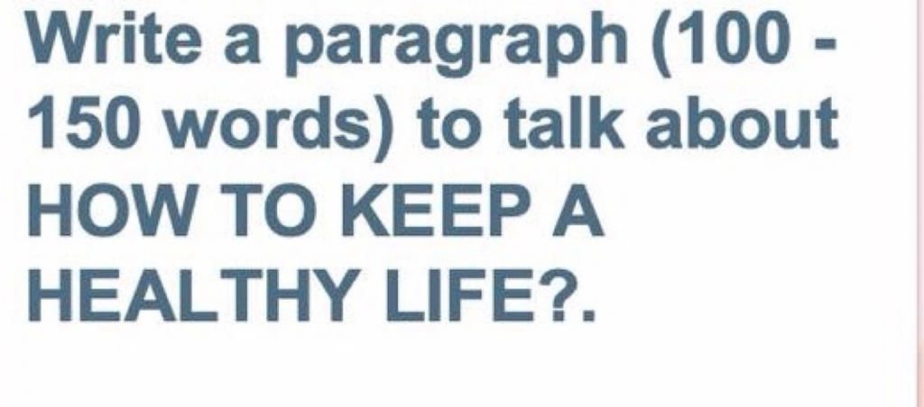 Write a paragraph (100 - 150 words) to talk about HOW TO KEEP A HEALTHY ...