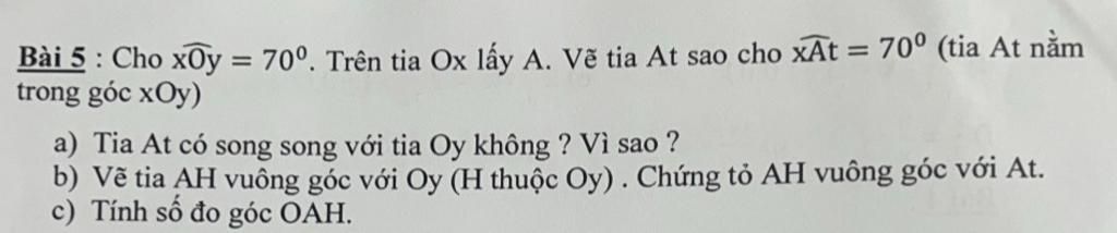 Bài 5 : Cho xOy = 70°. Trên tia Ox lấy A. Vẽ tia At sao cho xẤt = 700 (tia At nằm trong góc xOy ...