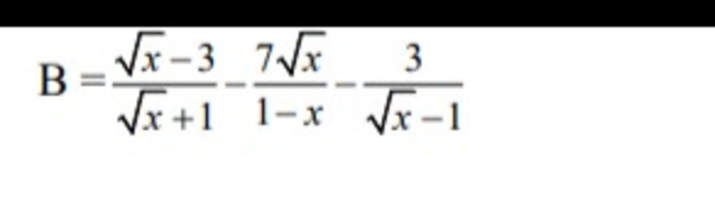 B= \frac{\sqrt{x-3}}{\sqrt{x+1}}-\frac{7\sqrt{x}}{1-x}-\frac{3}{\sqrt{x ...