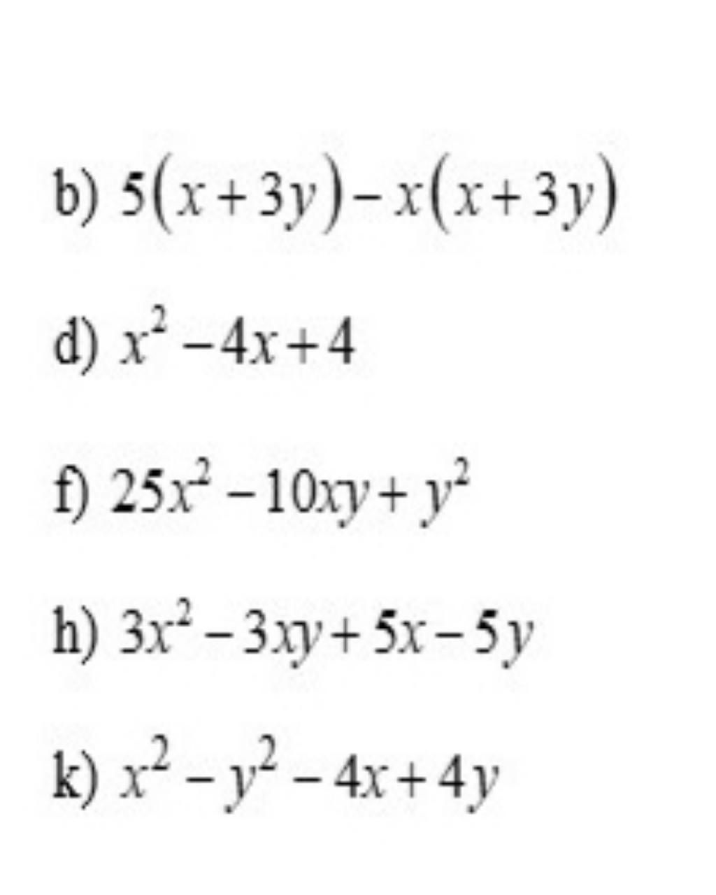 b) 5(x+3y)-x(x+3y) d) x² - 4x+4 f) 25x² - 10xy + y² h) 3x²-3xy+5x-5y k) x² - y² - 4x + 4y