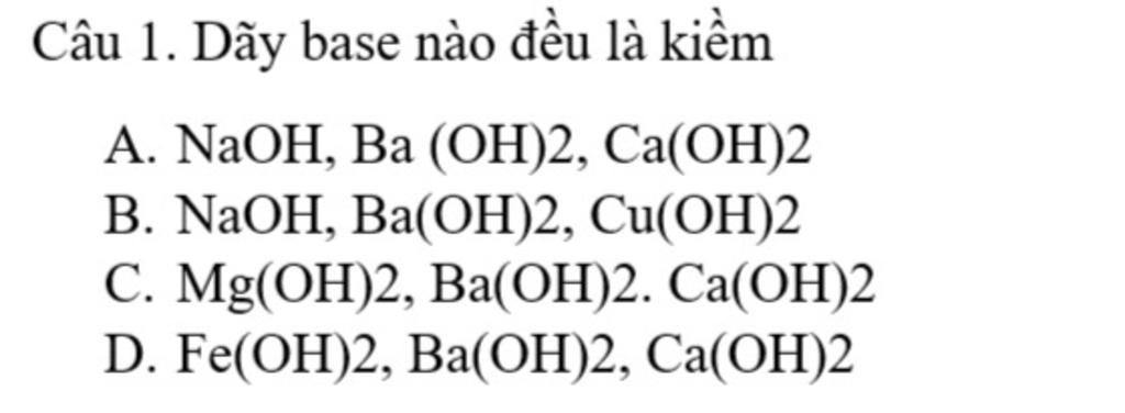 Câu 1. Dãy base nào đều là kiềm A. NaOH, Ba (OH)2, Ca(OH)2 B. NaOH, Ba ...