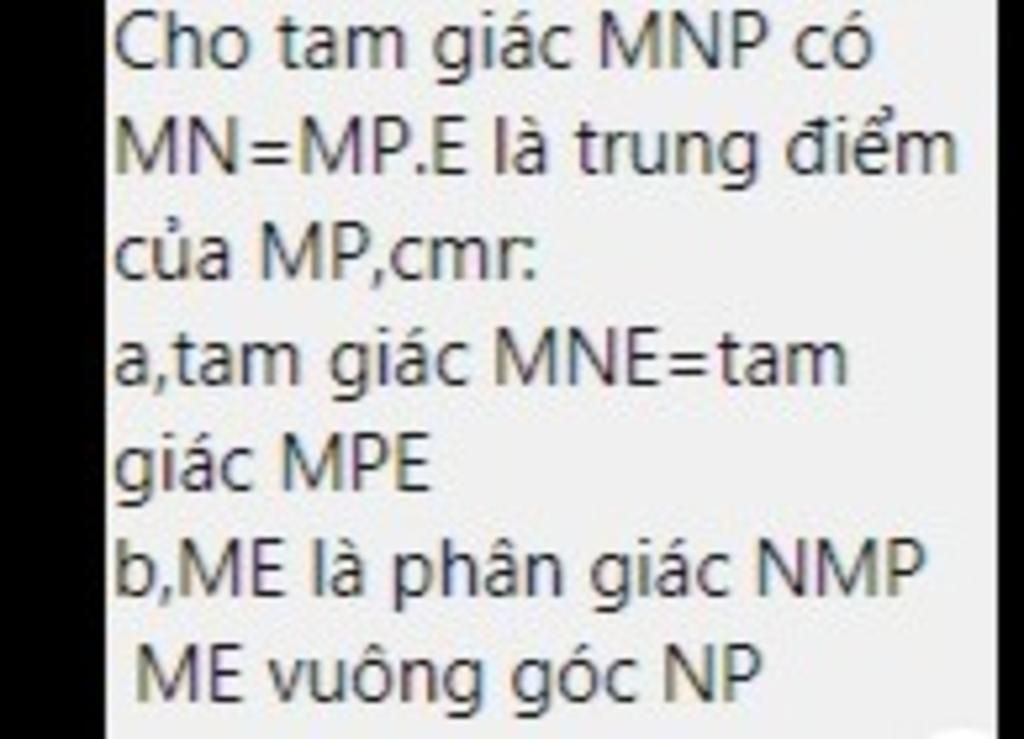 Cho tam giác MNP có |MN=MP.E là trung điểm của MP,cmr. |a,tam giác MNE=tam giác MPE b,ME là phân ...