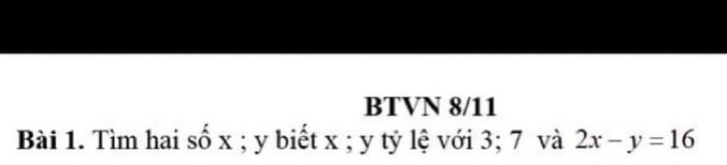 BTVN 8/11 Bài 1. Tìm hai số x ; y biết x ; y tỷ lệ với 3; 7 và 2x−y=16