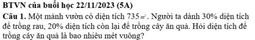 BTVN của buổi học 22/11/2023 (54) Câu 1. Một mảnh vườn có diện tích 735 m . Người ta dành 30% ...