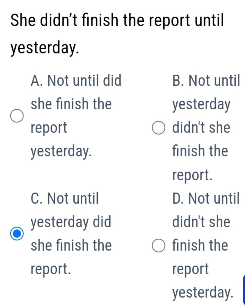 She didn't finish the report until yesterday. A. Not until did she ...