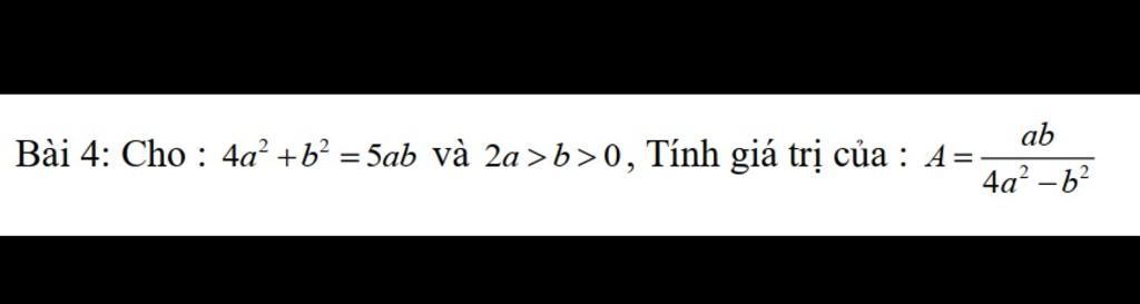 ab 4a²-b² Bài 4: Cho : 4a +b =5ab và 2a>b>0, Tính giá trị của : A=