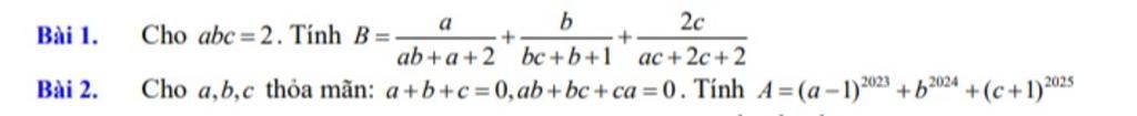 Bài 1. Bài 2. 2c Cho abc = 2. Tính B= b ab+a+2 bc+b+1 ac+2c+2 Cho a,b,c ...