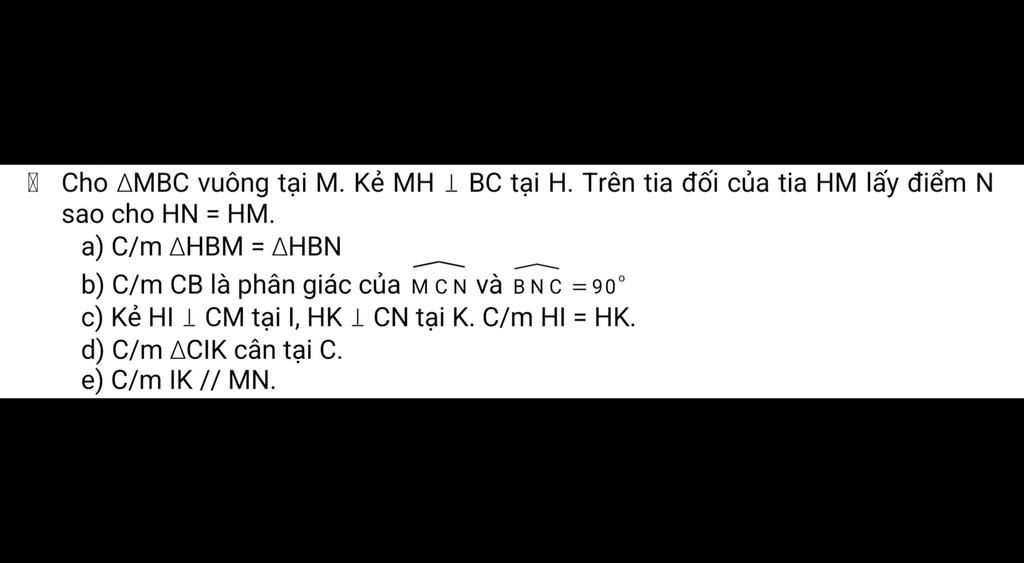 Cho AMBC vuông tại M. Kẻ MH L BC tại H. Trên tia đối của tia HM lấy điểm N sao cho HN = HM. a) C ...