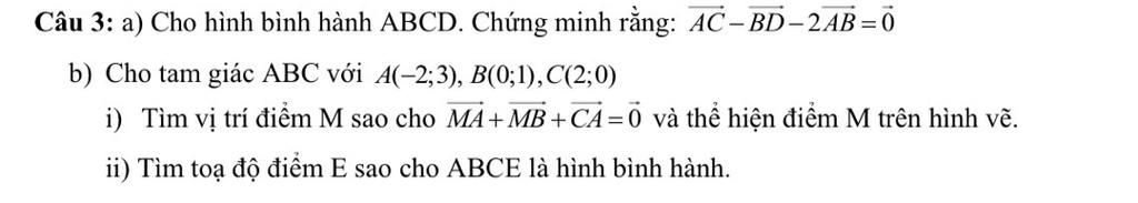Câu 3: a) Cho hình bình hành ABCD. Chứng minh rằng: AC-BD-2AB=0 b) Cho tam giác ABC với 4(–2;3 ...