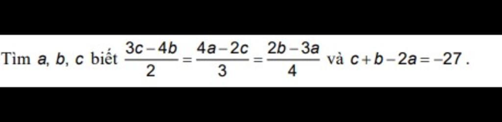 Tìm a, b, c biết с 3c-4b 2 = 4a-2c 3 2b-3a 4 và c+b−2a=27.