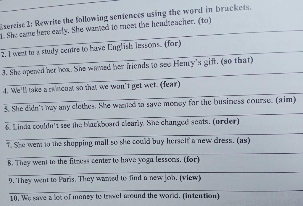 Exercise 2: Rewrite the following sentences using the word in brackets. 1. She came here early ...