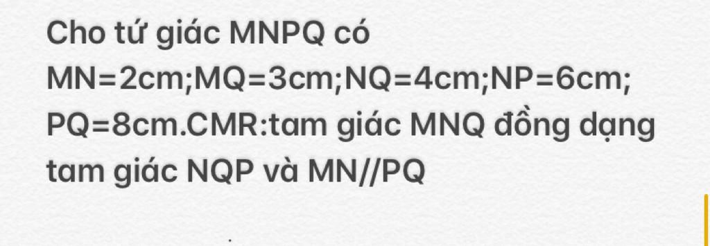 Cho tứ giác MNPQ có MN=2cm; MQ=3cm; NQ=4cm;NP=6cm; PQ=8cm.CMR:tam giác ...