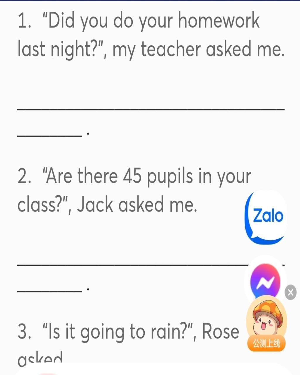 1. "Did you do your homework last night?", my teacher asked me. 2. "Are ...