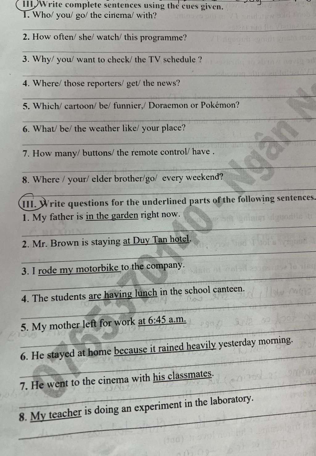 III Write complete sentences using the cues given. 1. Who/ you/go/ the ...