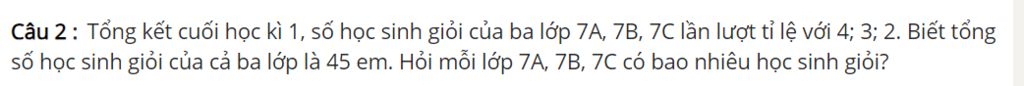 Câu 2 : Tổng kết cuối học kì 1, số học sinh giỏi của ba lớp 7A, 7B, 7C ...