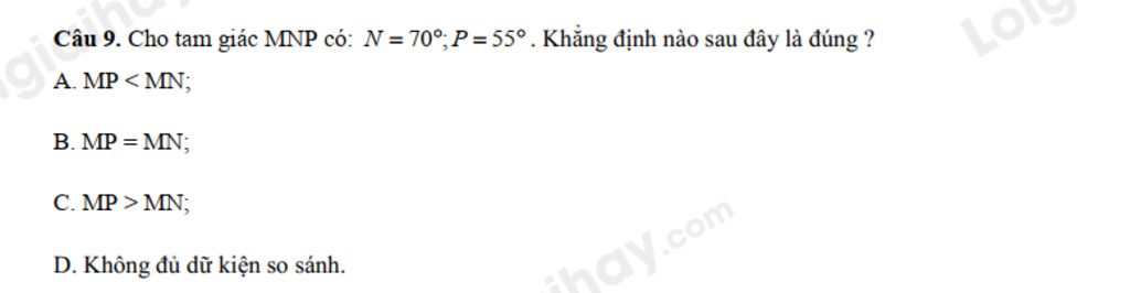 Câu 9. Cho tam giác MNP có: N=70°; P=55° . Khẳng định nào sau đây là đúng ? A. MP MN; D. Không ...