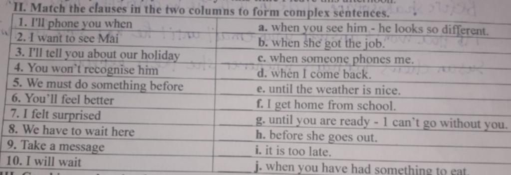 W II. Match the clauses in the two columns to form complex sentences. 1. I'll phone you when 2 ...