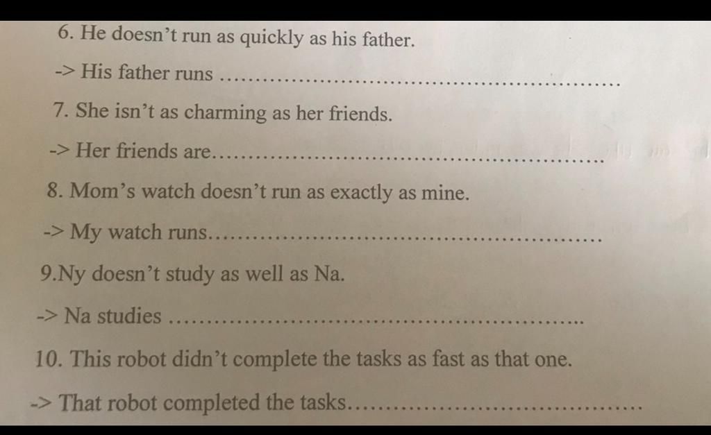 6. He doesn't run as quickly as his father. -> His father runs 7. She ...