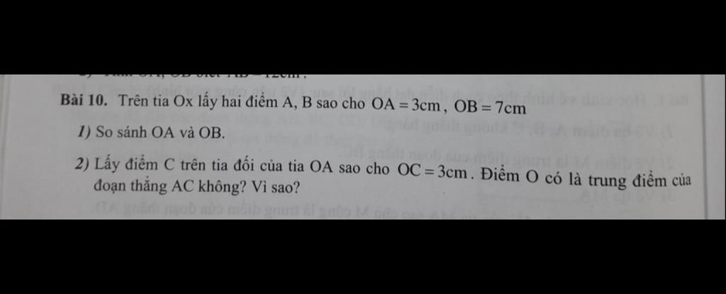 Bài 10. Trên tia Ox lấy hai điểm A, B sao cho OA = 3cm, OB = 7cm 1) So sánh OA và OB. 2) Lấy ...