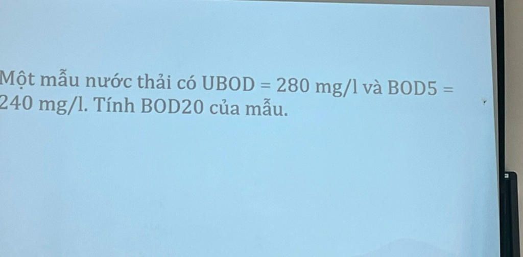 Một mẫu nước thải có UBOD= 280mg / l và BOD5 = 240mg / l Tính BOD20 của mẫu. Giúp mình với Một ...