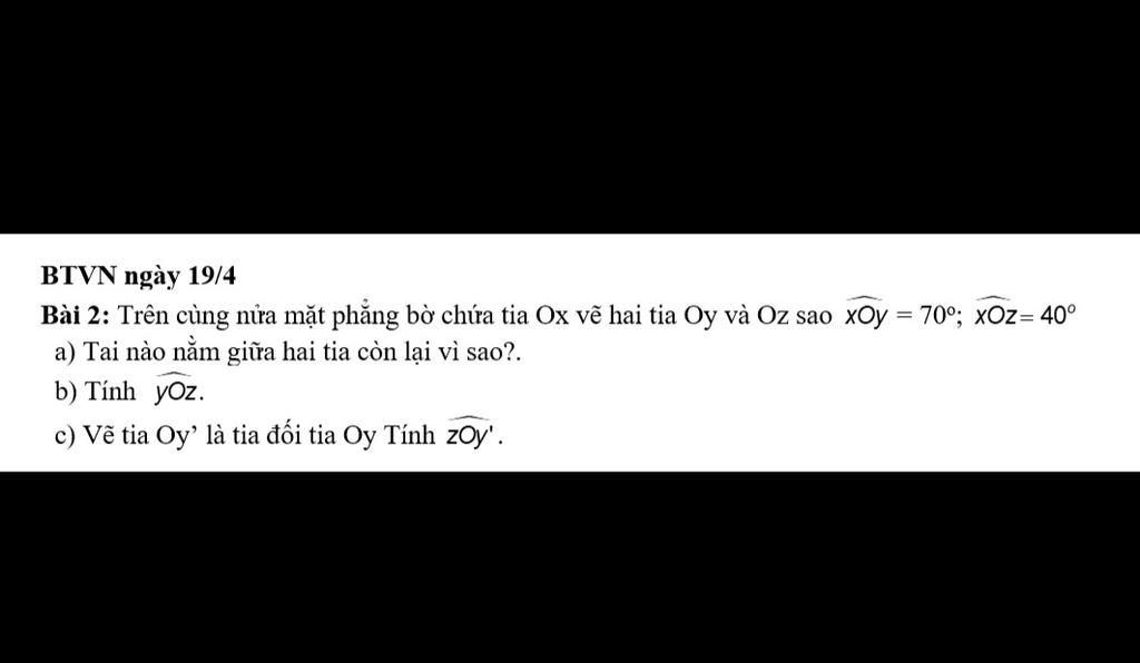 BTVN ngày 19/4 Bài 2: Trên cùng nửa mặt phẳng bờ chứa tia Ox vẽ hai tia Oy và Oz sao xOy = 70 ...