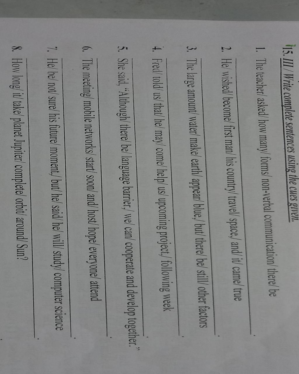 15.III/Write complete sentences using the cues given. 1. The teacher ...