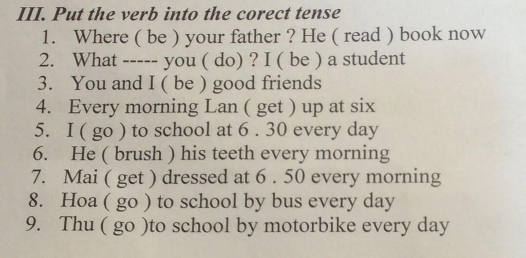 III. Put the verb into the corect tense 1. Where (be) your father? He ...