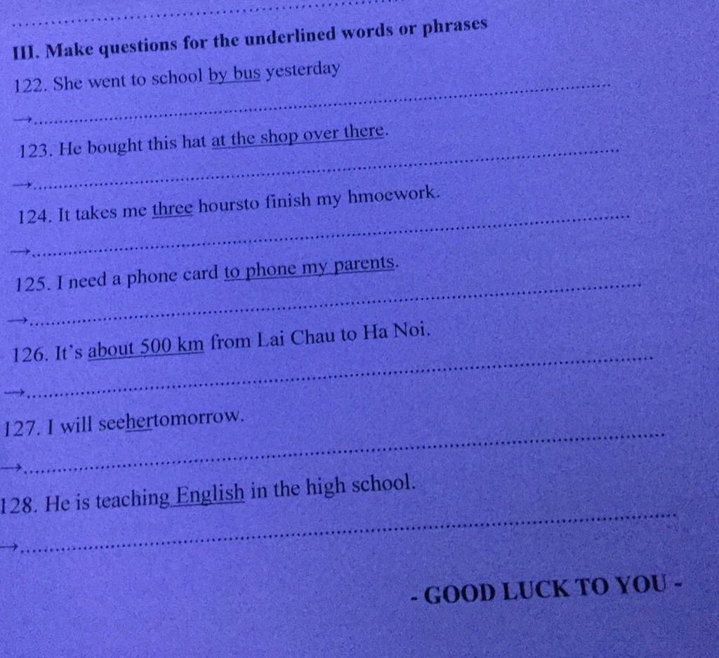 III. Make questions for the underlined words or phrases 122. She went ...