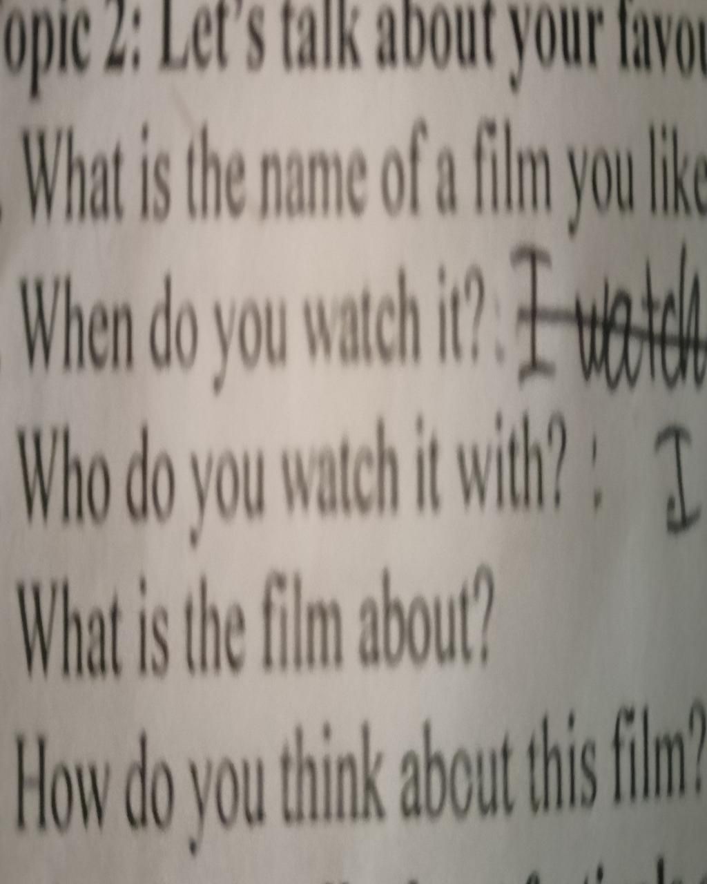 opic 2: Let's talk about your favou What is the name of a film you like When do you watch it? I ...