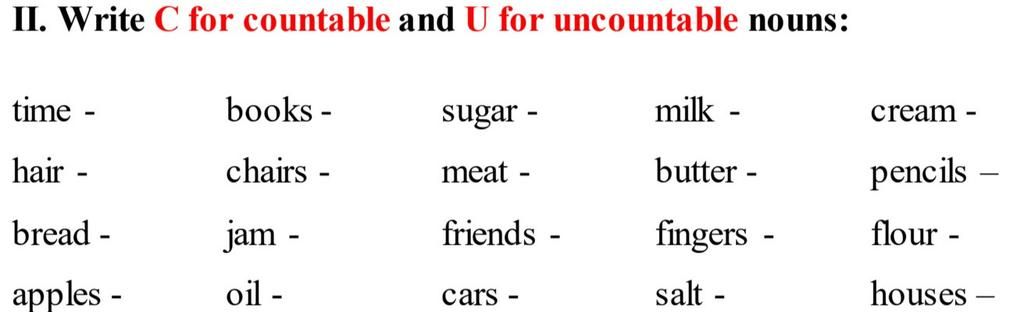 II. Write C for countable and U for uncountable nouns: time - books - sugar - milk - cream hair ...
