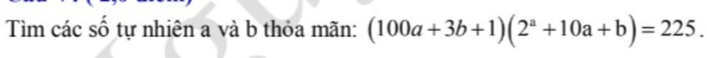 Tìm các số tự nhiên a và b thỏa mãn: (100a+3b+1)(2^ +10a+b)=225.