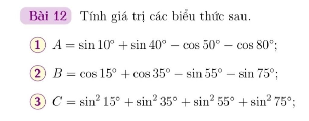 Bài 12 Tính giá trị các biểu thức sau. 1 A = sin 10° + sin 40° - cos 50° - cos 80°; 2 B = cos 15 ...