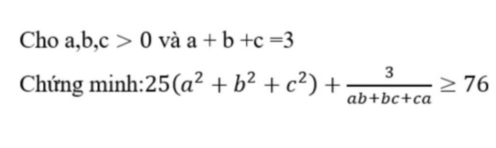 Cho a,b,c > 0 và a + b +c =3 Chứng minh:25(a + b +c) + 3 ≥ 76 ab+bc+ca