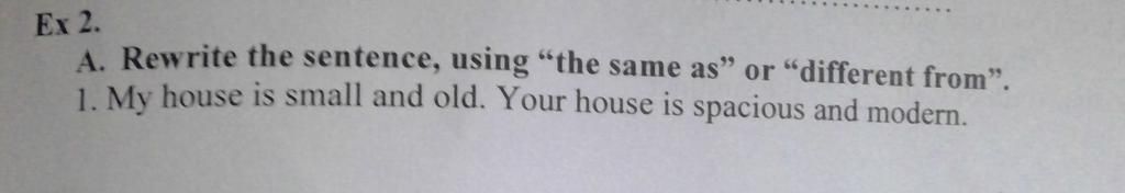 Ex 2. A. Rewrite the sentence, using "the same as" or "different from ...