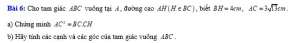 Bài 6: Cho tam giác ABC vuông tại A, đường cao AH (H =BC), biết BH=4cm, AC =313cm. a) Chứng minh ...