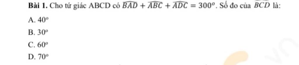 Bài 1. Cho tứ giác ABCD có BAD + ABC + ADC = 300°. Số đo của BCD là: A ...