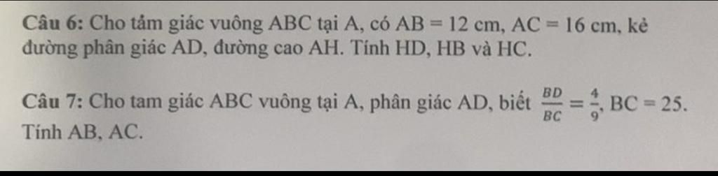 Câu 6: Cho tám giác vuông ABC tại A, có AB = 12 cm, AC = 16 cm, kẻ đường phân giác AD, đường cao ...