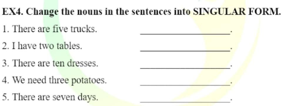 EX4. Change the nouns in the sentences into SINGULAR FORM. 1. There are ...