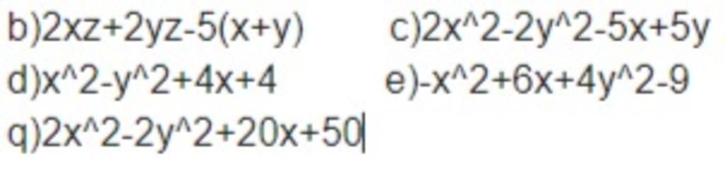 b)2xz+2yz-5(x+y) c)2x^2-2y^2-5x+5y d)x^2-y^2+4x+4 e)-x^2+6x+4y^2-9 q)2x ...