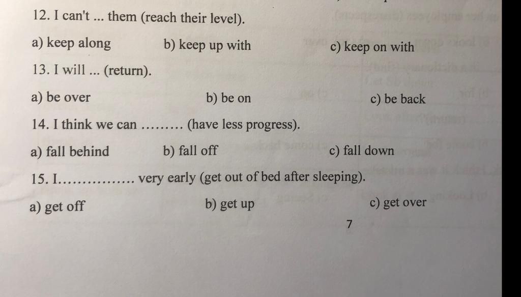 12. I can't... them (reach their level). a) keep along b) keep up with ...