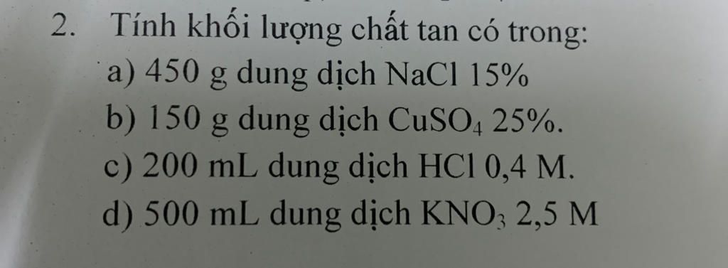 2. Tính khối lượng chất tan có trong: a) 450 g dung dịch NaCl 15% b) 150 g dung dịch CuSO4 25% ...