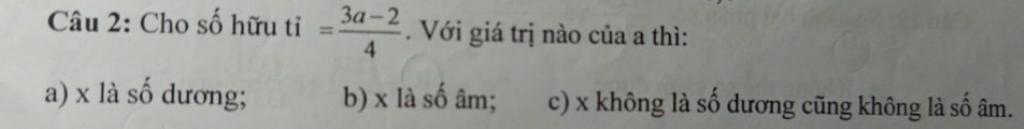Câu 2: Cho số hữu tỉ a) x là số dương; = 3a−2 . Với giá trị nào của a thì: 4 b) x là số âm; c) x ...