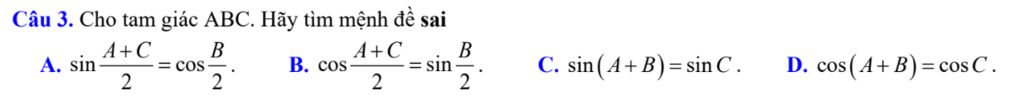 Câu 3: Cho tam giác ABC. Hãy tìm ra mệnh đề sai: A. sin `(A+C)/2= cos B/2` B. cos ` (A+C)/2= sin ...