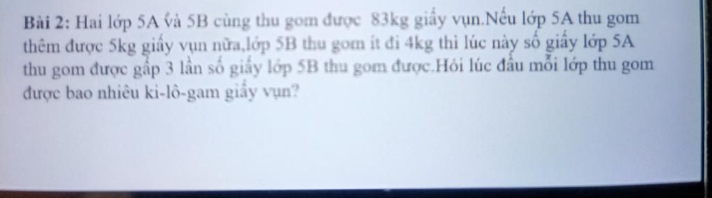 Bài 2: Hai lớp 5A và 5B cùng thu gom được 83kg giấy vụn.Nếu lớp 5A thu ...