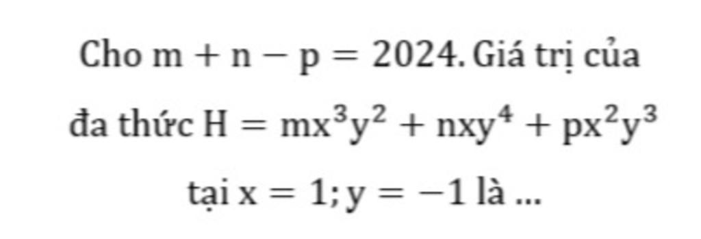 Cho m+n−p = 2024. Giá trị của đa thức H = mx3y + nxy + tại x=1;y = −1 là ... px2y3