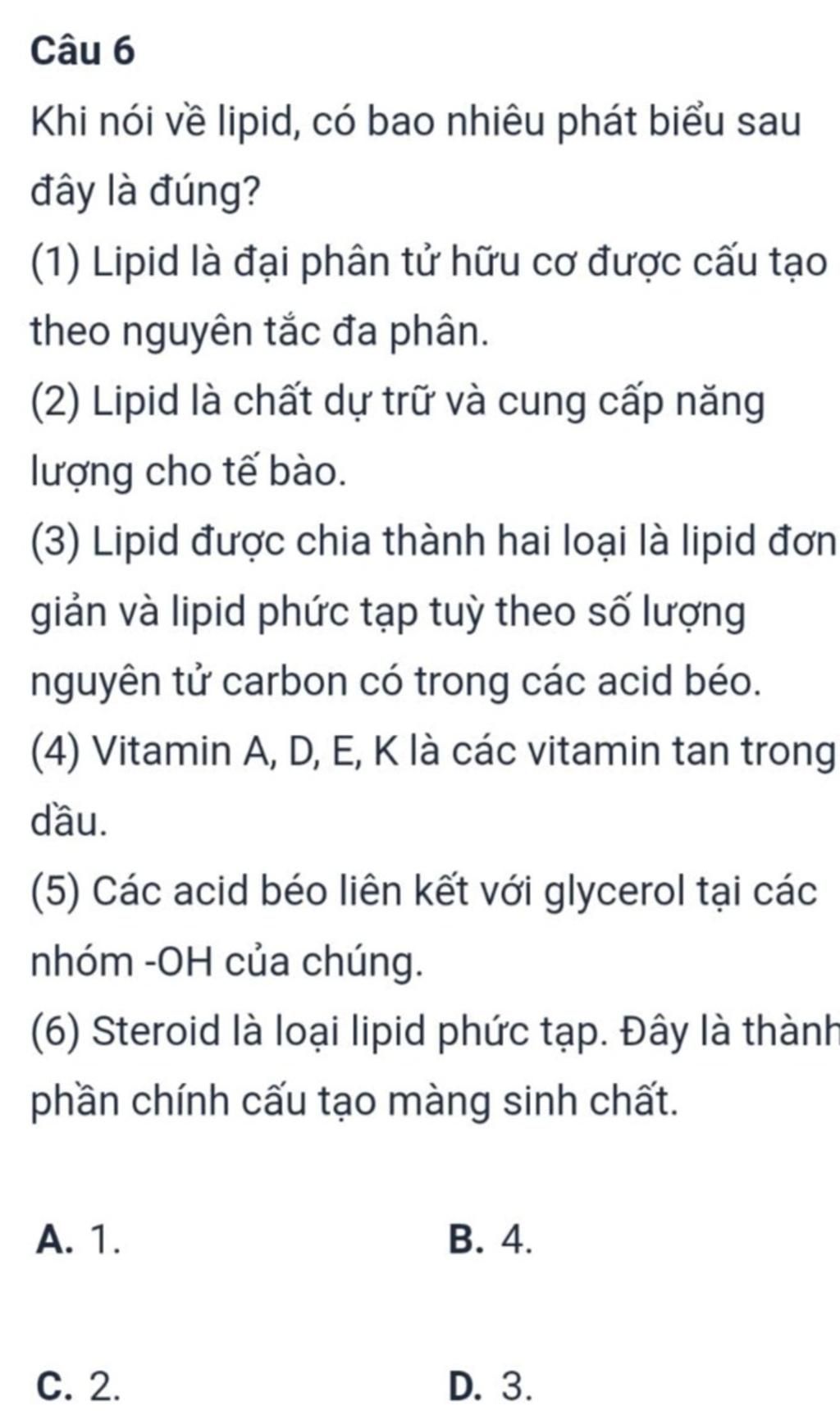 Câu 6 Khi nói về lipid, có bao nhiêu phát biểu sau đây là đúng? (1) Lipid là đại phân tử hữu cơ ...