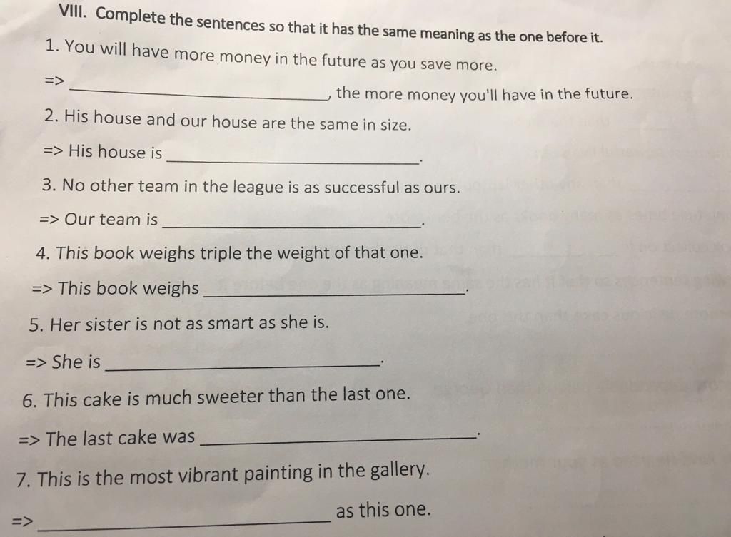 VIII. Complete the sentences so that it has the same meaning as the one ...